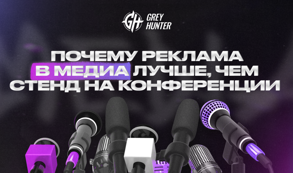 Почему покупать рекламу в медиа выгоднее, чем ехать на конференцию | GreyHunter